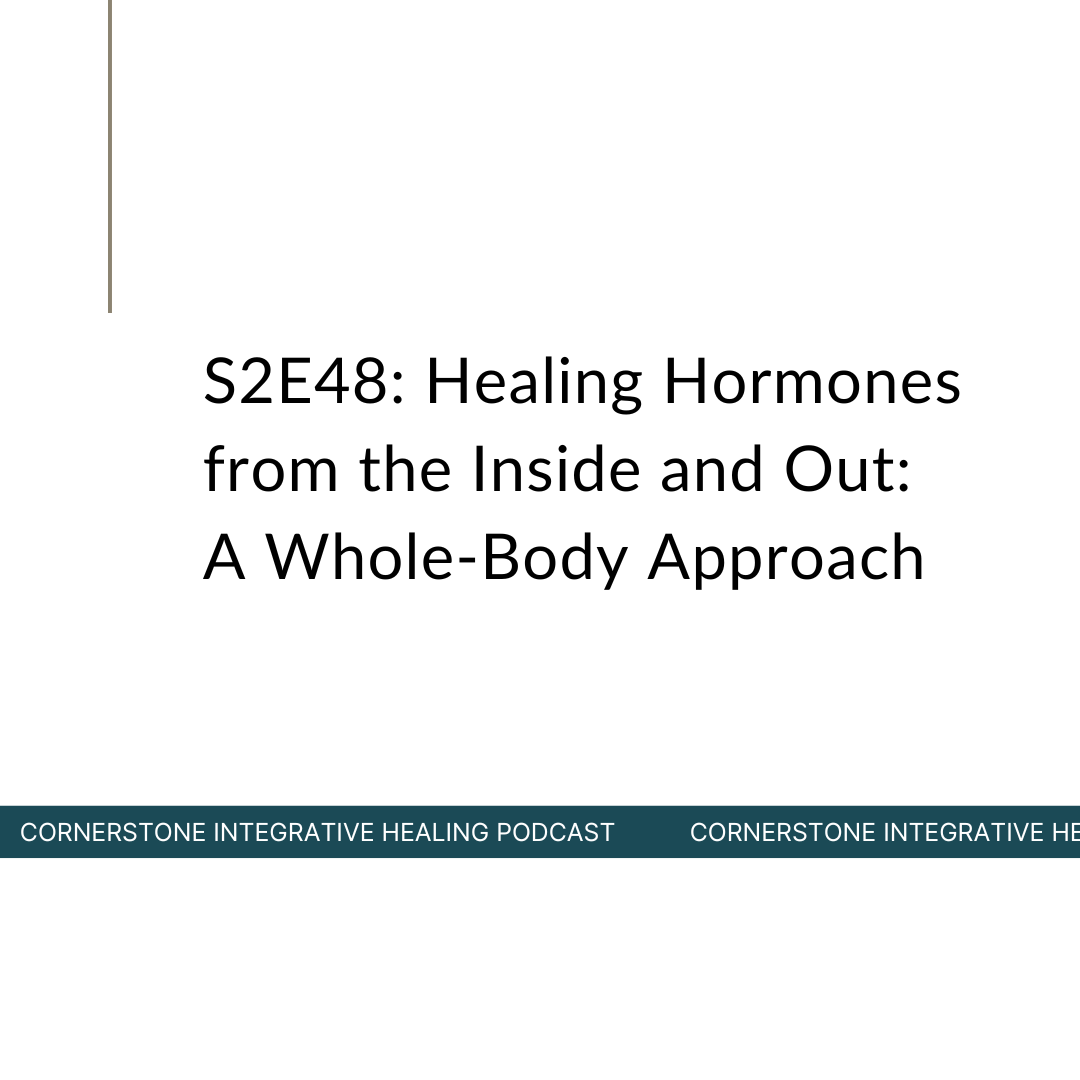 S2E48: Healing Hormones from the Inside and Out: A Whole-Body Approach - Cornerstone Integrative ...